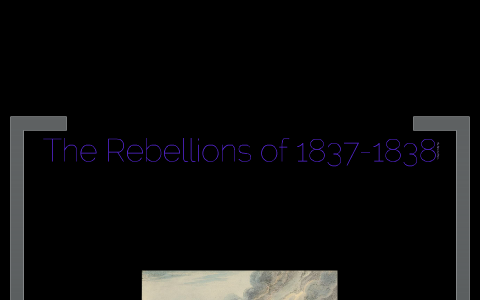Rebellions of 1837-1838 by Brynn Bouman-Howell on Prezi