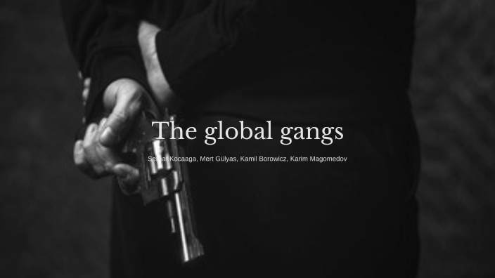 The global gangs by Serhat Kocaaga on Prezi