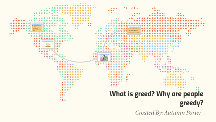 What is greed? Why are people greedy? by Autumn Porter on Prezi