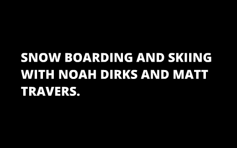 SNOW BOARDING WITH NOAH DIRKS AND MATT TRAVERS by noah dirks on Prezi