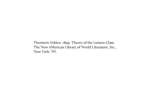 Thorstein Veblen -- Theory of the Leisure Class by Dennis Corbin on Prezi