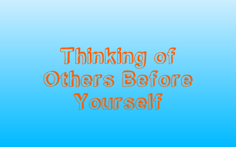 Thinking of Others Before Yourself by Kyle Spinks on Prezi