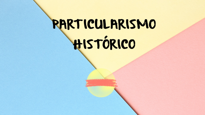 PARTICULARISMO HISTÓRICO by Rodrigo Bernal on Prezi