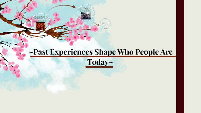 ~Past Experiences Shape Who a Person Is Today~ by myranda wawryk on Prezi