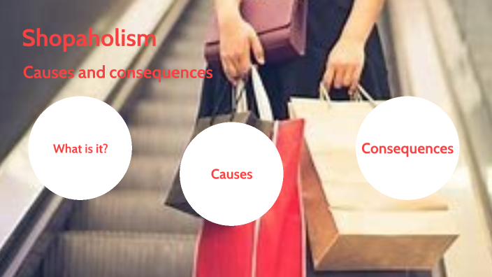 Shopaholism: causes and consequenses by Isaac Pinto on Prezi