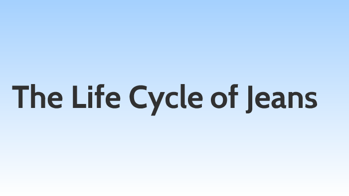 Life Cycle of Jeans by Carla Di Menna on Prezi