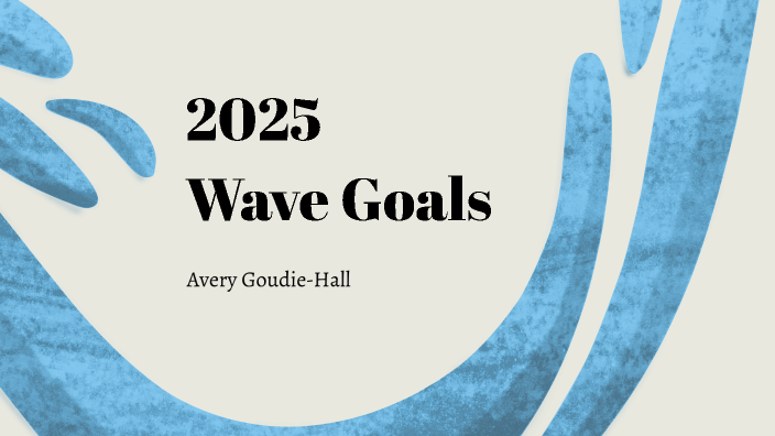 2025 Wave Goals by Avery Goudie-Hall on Prezi