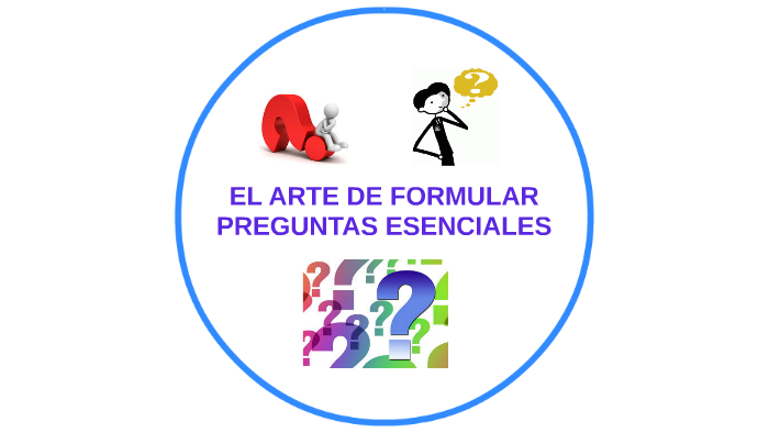 EL ARTE DE FORMULAR PREGUNTAS ESENCIALES by blaidy palacios on Prezi