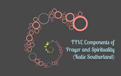 FIVE Components of Prayer and Spirituality by Katie Southerland on Prezi