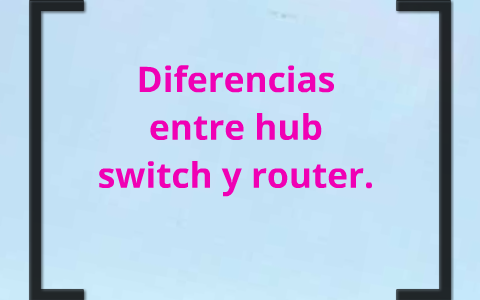 diferencias entre hub, switch y router by karen mushroom on Prezi