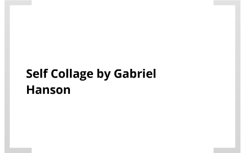 The Collage of Gabriel Hanson by Gabriel Hanson on Prezi