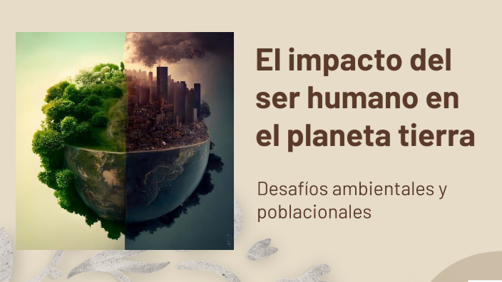 El impacto del humano en el planeta tierra by Layla Tucuch Ku on Prezi