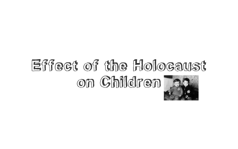 Effect of the Holocaust on Children by Emily Bugden on Prezi