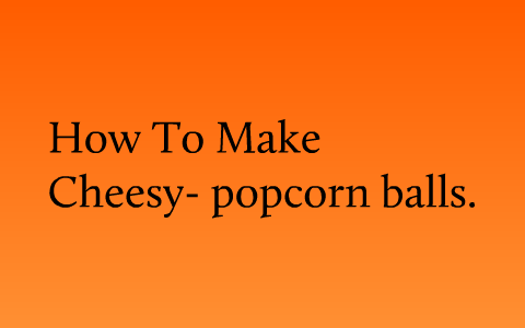 How To Make Cheesy- Popcorn Balls by Kenne Cleghorn on Prezi