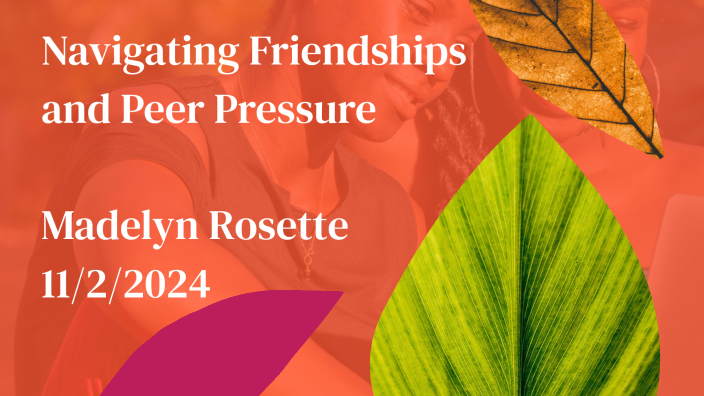 Navigating Friendships and Peer Pressure by Madelyn Rosette on Prezi