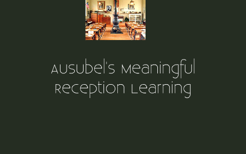 Ausubel's Meaningful Reception Learning by Wade Tapp on Prezi