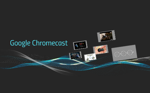 Google Chromecast by Adam Stidham on Prezi