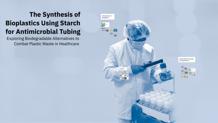 The Synthesis of Bioplastics Using Starch for Antimicrobial Tubing by monishka major on Prezi