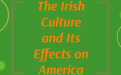 The Irish Culture and Its Effects on America by Caitlin Barner on Prezi