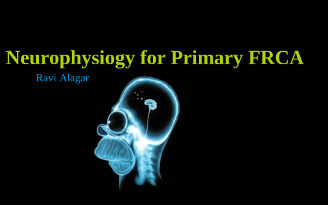 Neurophysiology for Primary FRCA by Ravi Alagar on Prezi