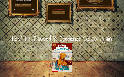 Help! I'm Trapped In Obedience School Again by Colleen Bush on Prezi
