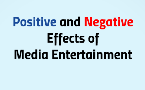 Positive and Negative effects of Media Entertainment by Bryan S on Prezi