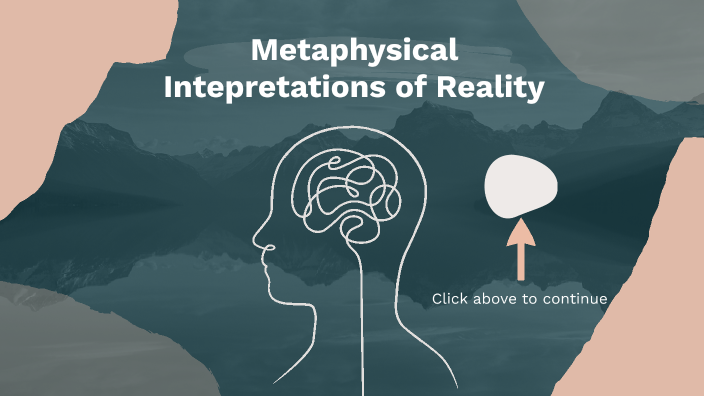 Metaphysical Interpretations of Reality by Abigail OConnor on Prezi