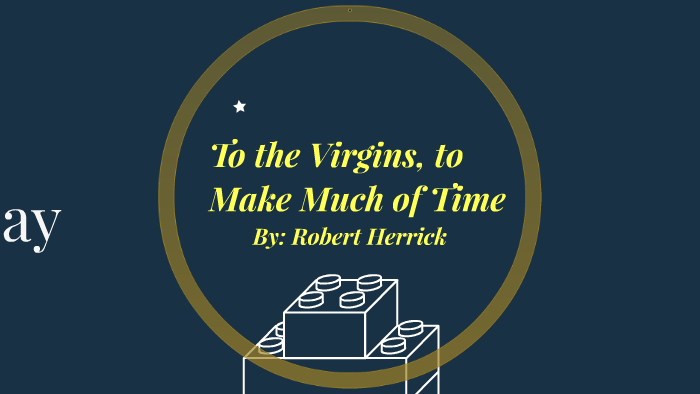 To the Virgins, to Make Much of Time by Caroline Camden on Prezi