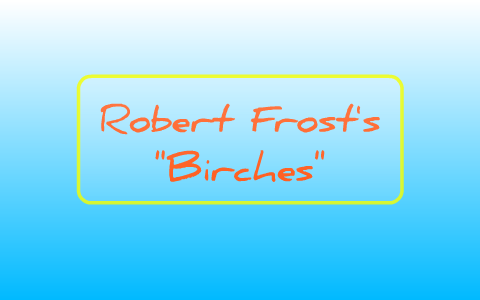 Analysis of Robert Frost's Poem: Birches by Zack Worsham on Prezi