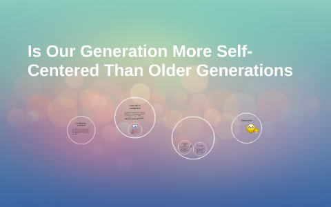 Is Our Generation More Self-Centered Than Older Generations by Ashley ...