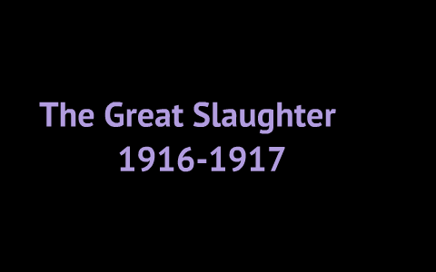 The Great Slaughter 1916-1917 by Allyssia Garfield on Prezi