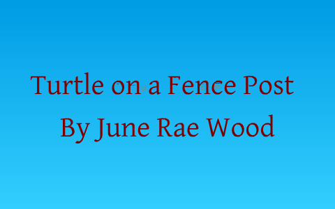 Turtle on a Fence Post By June Rae Wood by Jesse Fairbanks on Prezi