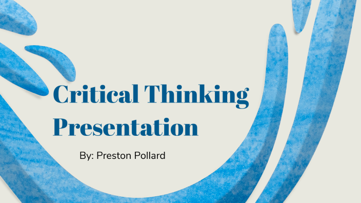 Critical Thinking Oral Presentation by Preston Pollard on Prezi