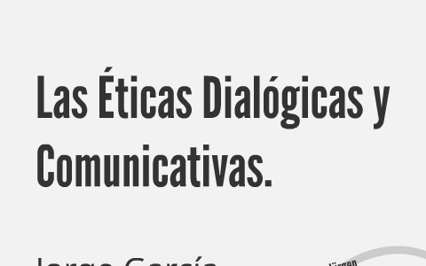 Éticas Dialógicas by Jorge García Hendrikse on Prezi
