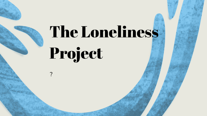 The Loneliness Project by Kaitlyn Stuckless on Prezi