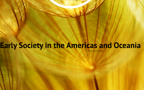 Early Society in the Americas and Oceania by Sriniti Jay on Prezi