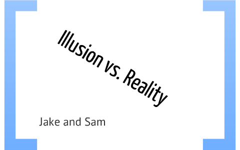 Illusion vs. Reality by Jacob Spencer on Prezi