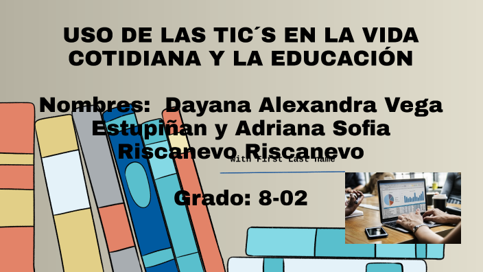USO DE LAS TIC´S EN LA VIDA COTIDIANA Y LA EDUCACIÓN Nombres: by sofia dayana vega riscanevo on ...