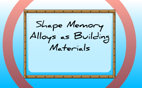 Shape Memory Alloys as Building Materials by Allison Chamberlain on Prezi