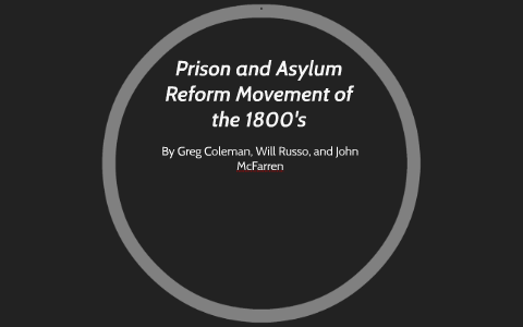 Prison and Asylum Reform Movement of the 1800's by Greg Coleman on Prezi