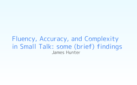 Fluency, Accuracy, and Complexity in Small Talk: some (brief) findings ...