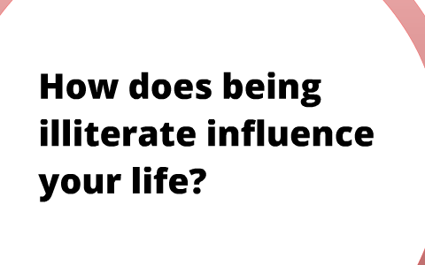 How does being Illiterate influence your life? by andrea gonzalez on Prezi