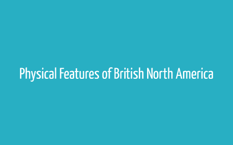 Physical Features of British North America by colin allum on Prezi