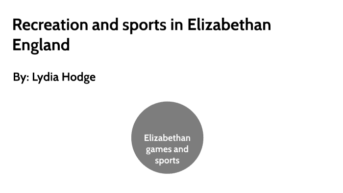 Recreation and sports in Elizabethan England by Lydia Hodge on Prezi