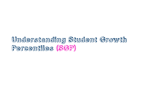 Understanding Student Growth Percentiles (SGP) by shawanna arnold on Prezi