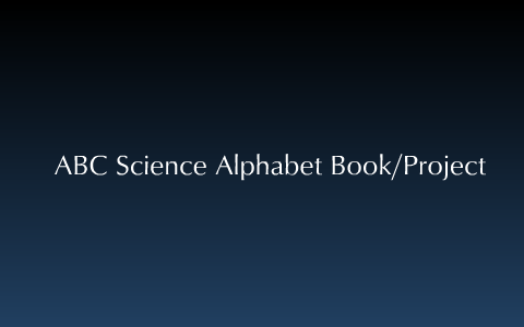 ABC Science Alphabet Book/Project by Tristan Taylor on Prezi