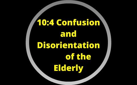 Confusion/Disorientation of elderly by Sariah Carter on Prezi