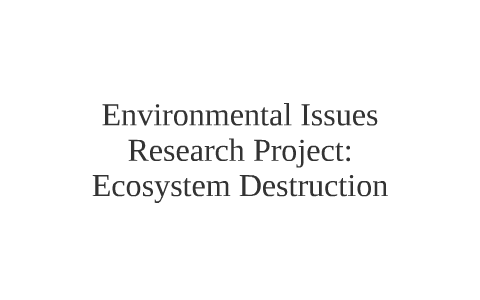 Environmental Issues Research Project: Ecosystem Destruction by ...
