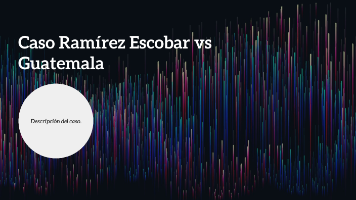 Caso Ramírez Escobar y Otros vs Guatemala by Giuseppe Di Raimondo on Prezi
