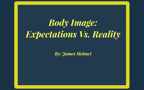 Body Image: Expectations Vs. Reality by James Melosci on Prezi